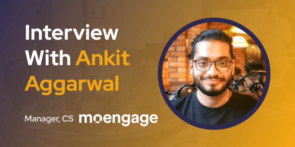 CXBuzz Interview With Ankit Aggarwal, Manager, CS at MoEngage